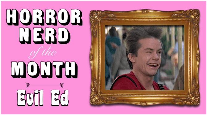 HORROR NERD OF THE MONTH: Evil Ed! | Camera Viscera